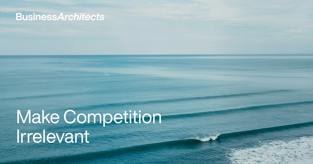 Make Competition Irrelevant — Business Architects